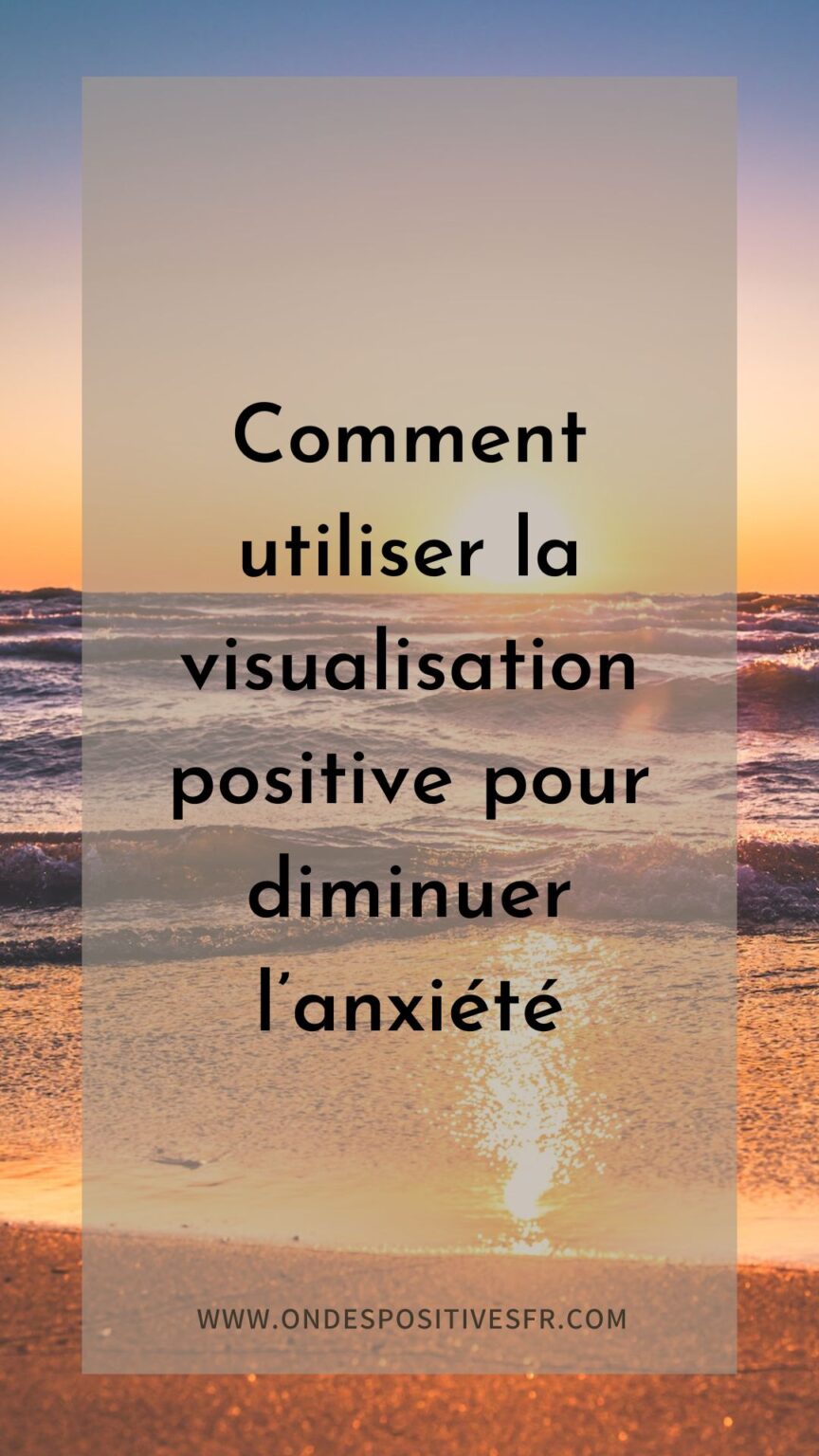 Comment utiliser la visualisation positive pour diminuer l’anxiété ...
